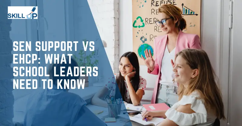 SEN Support vs EHCP: What School Leaders Need to Know ~ Skill Up